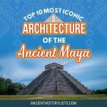 Top 10 Most Iconic Pieces of Architecture of the Ancient Maya Civilization